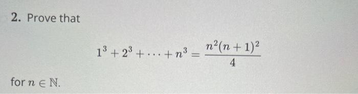 Solved 2. Prove that 13+23+⋯+n3=4n2(n+1)2 for n∈N. | Chegg.com