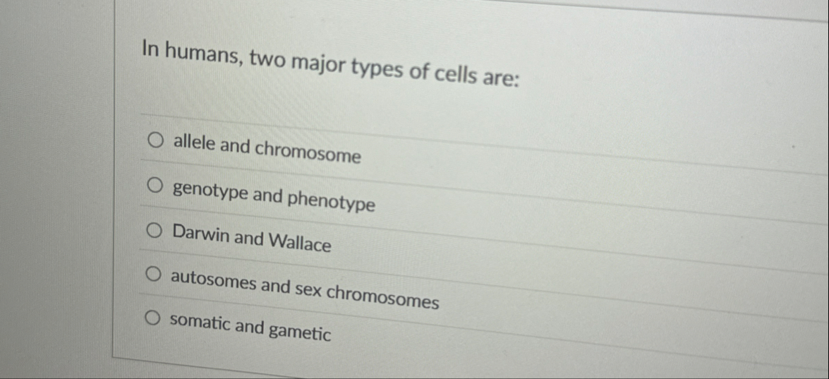 Solved In humans, two major types of cells are:allele and | Chegg.com