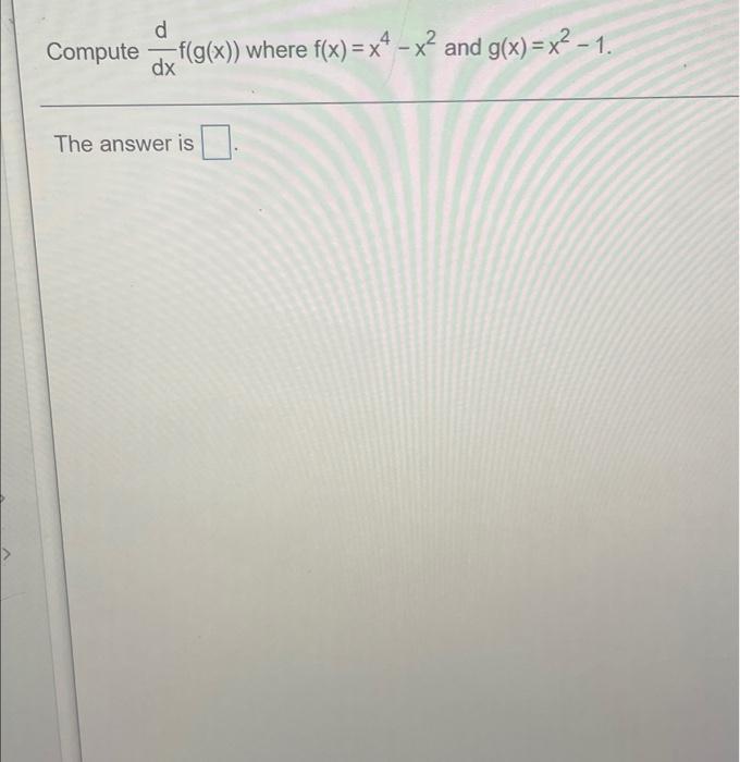 Solved d Compute =f(g(x)) where f(x) = x4 – x2 and g(x)=x2 - | Chegg.com