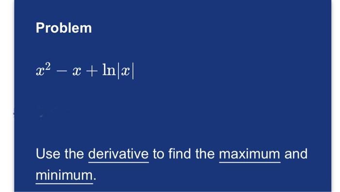 Solved Problem x² − x + ln|x| Use the derivative to find the | Chegg.com
