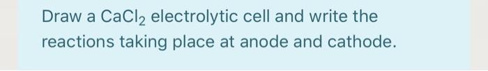 Solved Draw a CaCl2 electrolytic cell and write the | Chegg.com