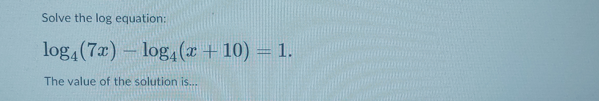 Solved Solve the log equation:log4(7x)-log4(x+10)=1. ﻿The | Chegg.com