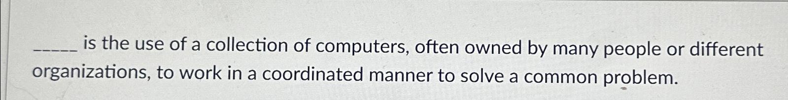 Solved is the use of a collection of computers, often owned | Chegg.com