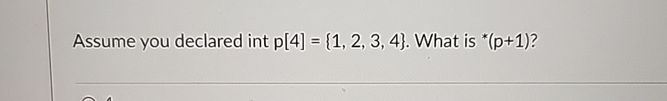 Solved Assume you declared int p[4]={1,2,3,4}. ﻿What is | Chegg.com