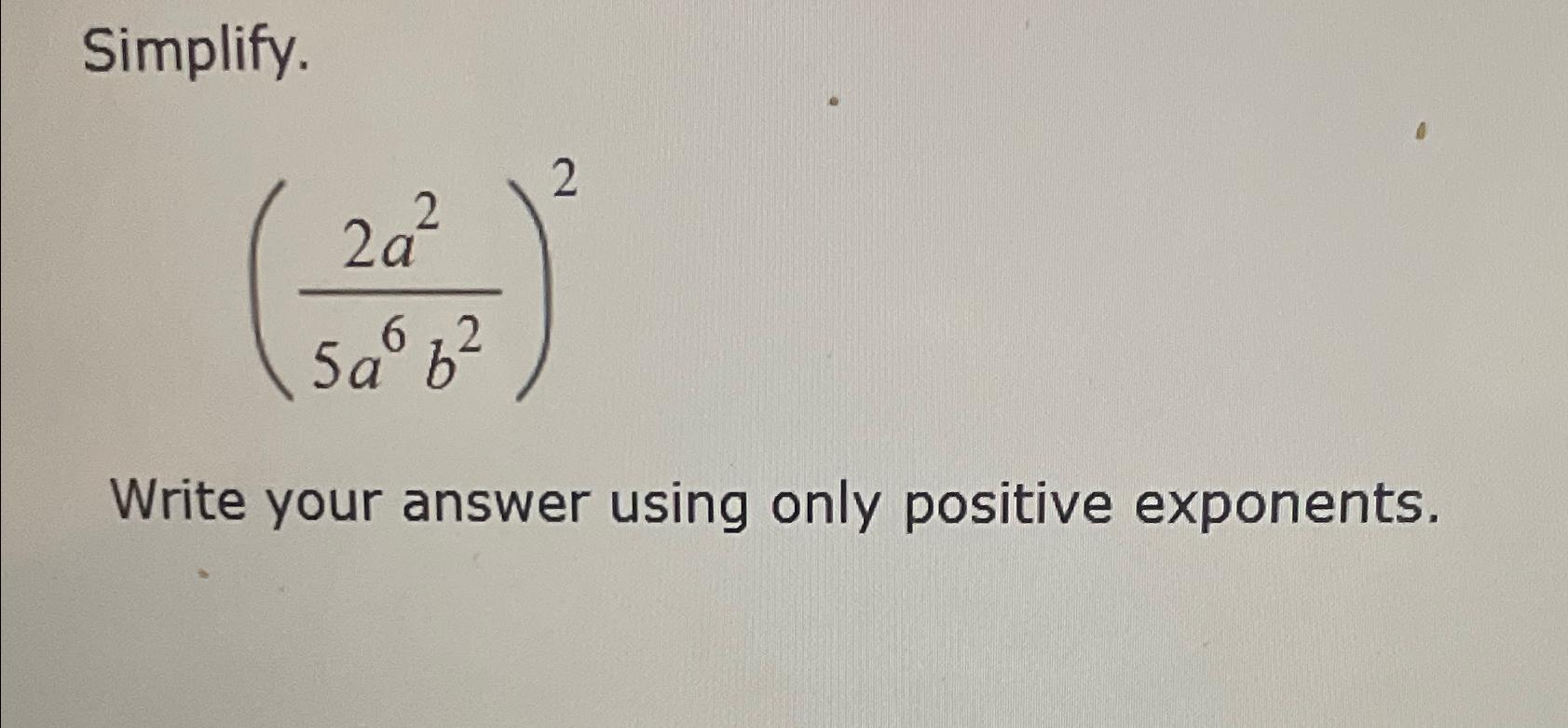 Solved Simplify.(2a25a6b2)2Write your answer using only | Chegg.com