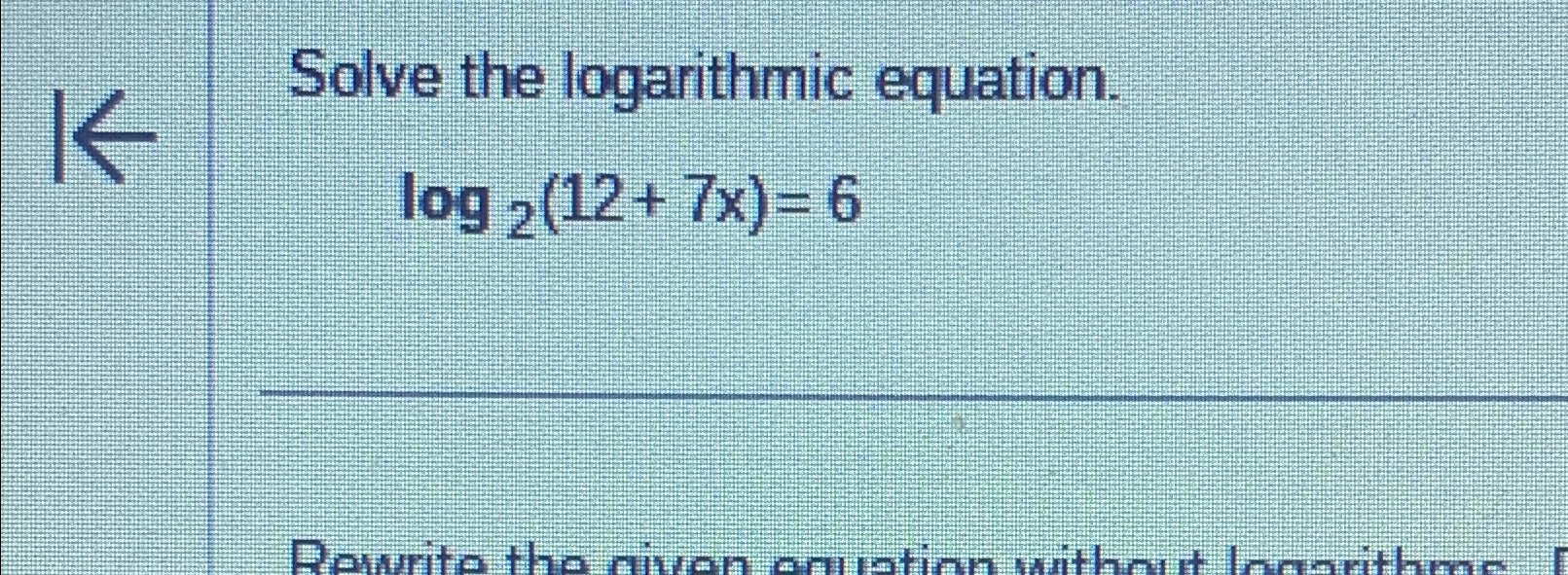 Solved Solve the logarithmic equation.log2(12+7x)=6 | Chegg.com
