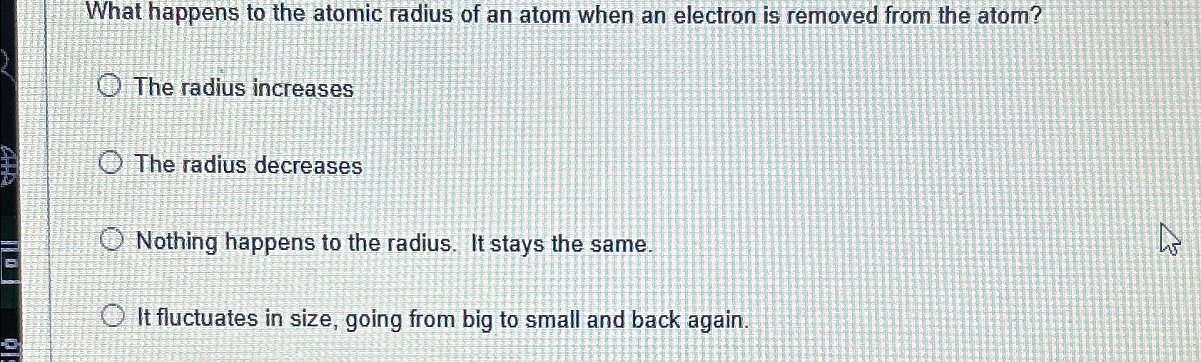Solved What happens to the atomic radius of an atom when an | Chegg.com
