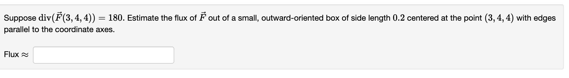 Solved Suppose div(vec(F)(3,4,4))=180. ﻿Estimate the flux of | Chegg.com