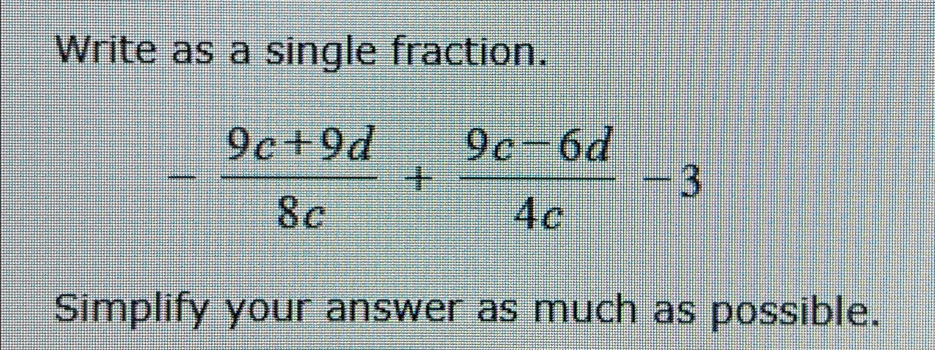 Solved Write as a single fraction.-9c+9d8c+9c-6d4c-3Simplify | Chegg.com