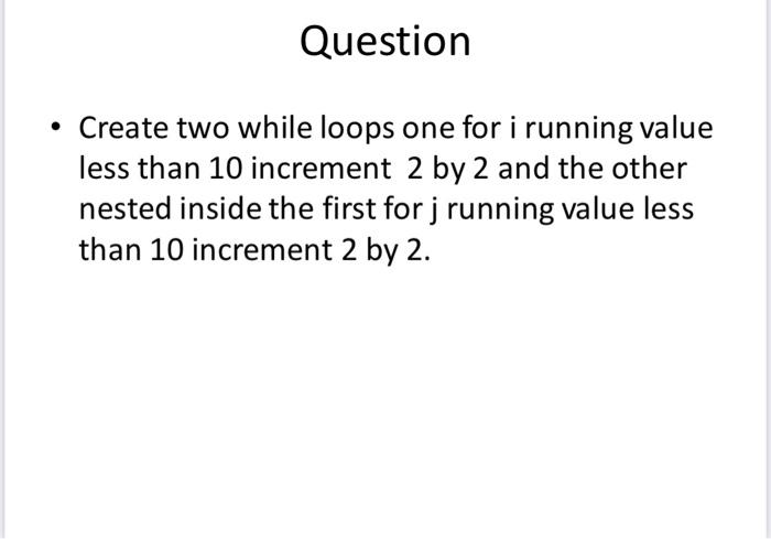 Solved Question • Create two while loops one for i running | Chegg.com