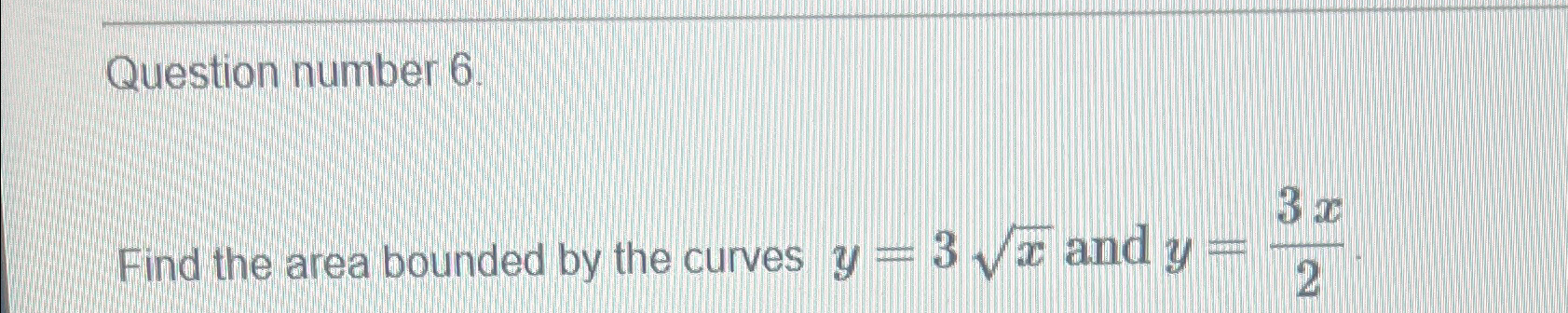 Solved Question number 6.Find the area bounded by the curves | Chegg.com