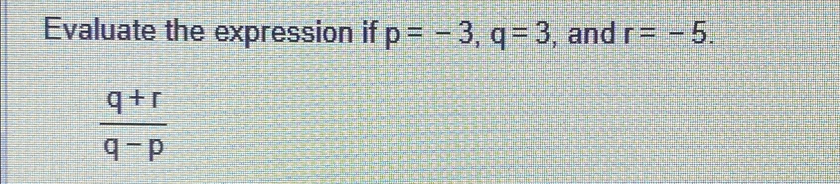 Solved Evaluate the expression if p=-3,q=3, ﻿and r=-5q+rq-p | Chegg.com