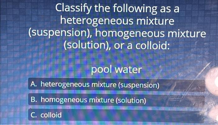 Solved Classify the following as a heterogeneous mixture | Chegg.com