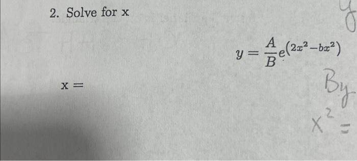 Solved 2. Solve for x y=BAe(2x2−bx2) x= | Chegg.com