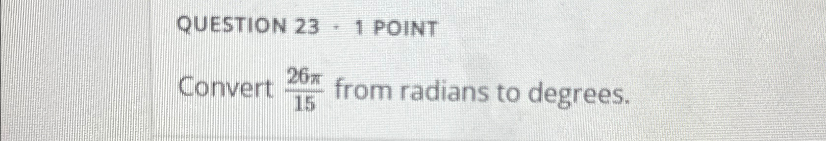 Solved QUESTION 23 - 1 ﻿POINTConvert 26π15 ﻿from radians to | Chegg.com