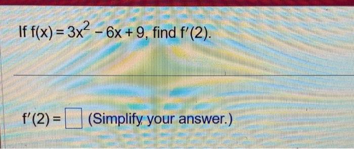 Solved If f(x)=3x2−6x+9, find f′(2) f′(2)=( Simplify, your | Chegg.com