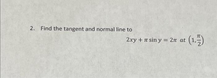 Solved 2. Find the tangent and normal line to 2xy + πsin y = | Chegg.com