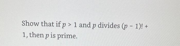 Solved Show that if p>1 and p divides (p−1)!+ 1 , then p is | Chegg.com