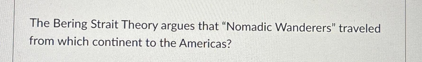 Solved The Bering Strait Theory argues that "Nomadic | Chegg.com