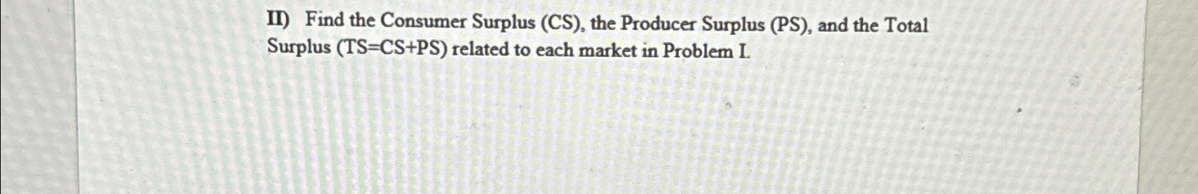 Solved II) ﻿Find the Consumer Surplus (CS), ﻿the Producer | Chegg.com