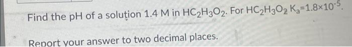 Solved Find the pH of a solution 1.4 M in HC2H3O2. For | Chegg.com