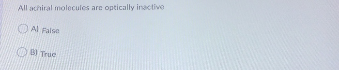 Solved All achiral molecules are optically inactive A) False | Chegg.com