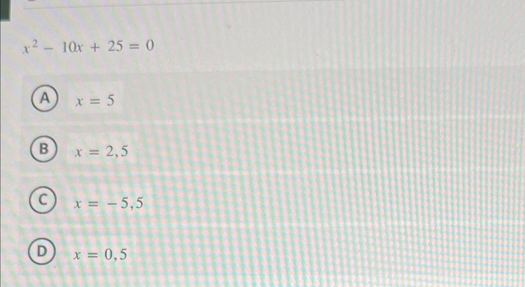 Solved x2-10x+25=0x=5x=2,5x=-5,5x=0,5 | Chegg.com