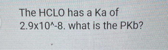 Solved The HCLO has a Ka of 2.9×10∧−8. What is the PKb ? | Chegg.com