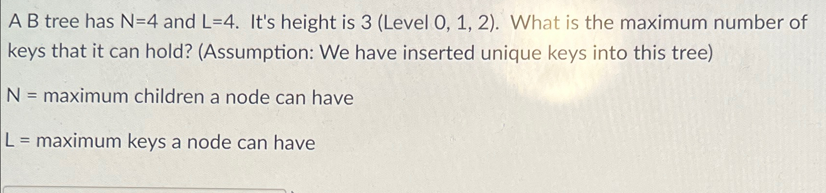Solved A B tree has N=4 ﻿and L=4. ﻿It's height is 3 (Level | Chegg.com