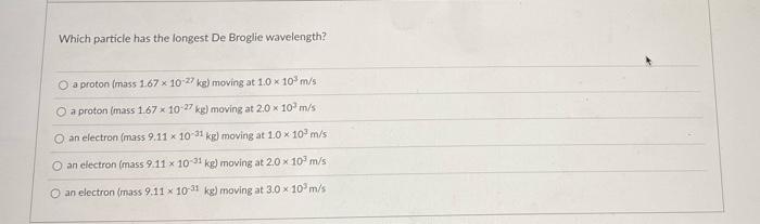 Solved Which particle has the longest De Broglie wavelength? | Chegg.com
