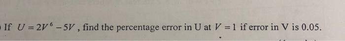 Solved If U=2V6−5V, find the percentage error in U at V=1 if | Chegg.com
