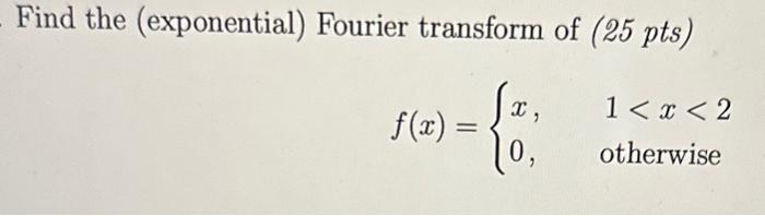 Solved Find the (exponential) Fourier transform of ( 25pts ) | Chegg.com