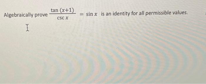 Solved Algebraically prove cscxtan(x+1)=sinx is an identity | Chegg.com