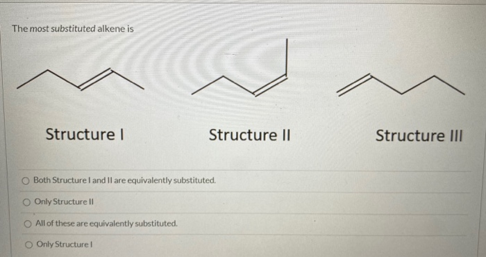 Solved The most substituted alkene is Structure Structure II | Chegg.com