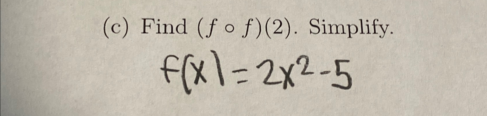 Solved (c) ﻿Find (f@f)(2). ﻿Simplify.f(x)=2x2-5 | Chegg.com