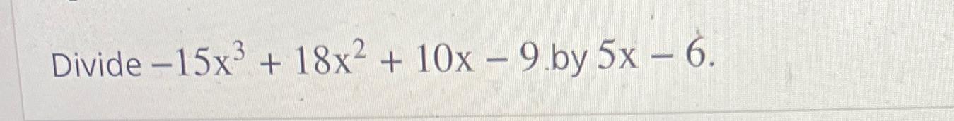 Solved Divide -15x3+18x2+10x-9 ﻿by 5x-6 | Chegg.com