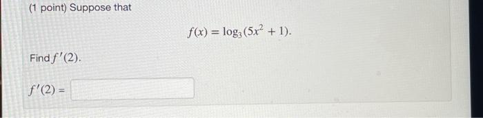 Solved (1 point) Suppose that f(x)=log3(5x2+1) Find f′(2). | Chegg.com