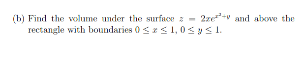 Solved (b) ﻿Find the volume under the surface z=2xex2+y ﻿and | Chegg.com
