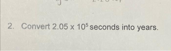 Solved 2. Convert 2.05 x 105 seconds into years. | Chegg.com