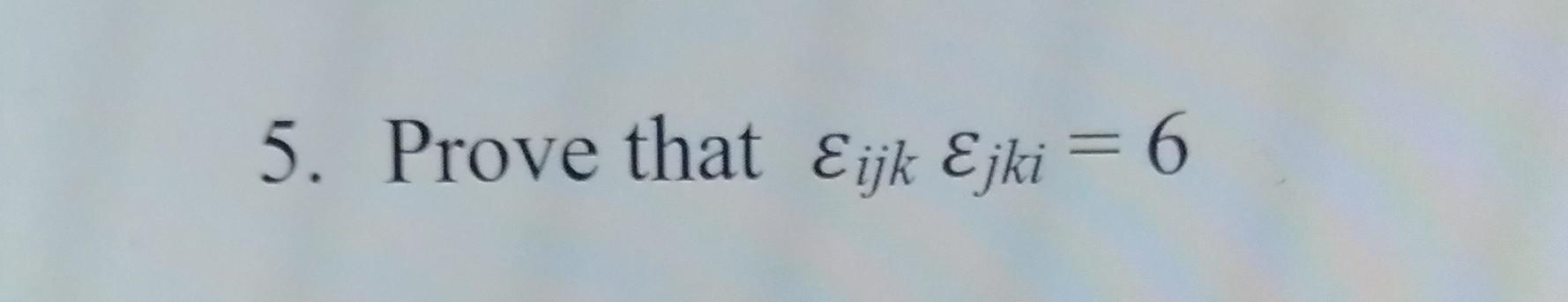 Solved 5. Prove that εijkεjki=6 | Chegg.com