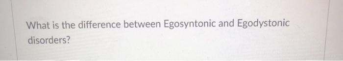 Solved What is the difference between Egosyntonic and | Chegg.com