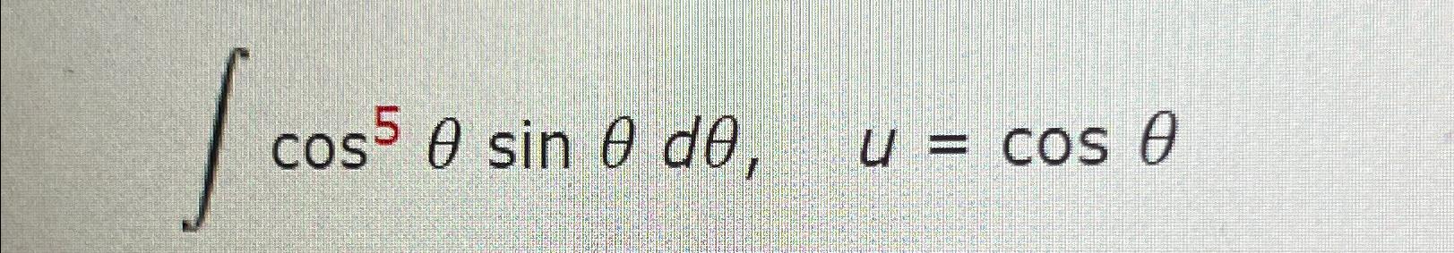 Solved ∫﻿﻿cos5θsinθdθ,u=cosθ | Chegg.com