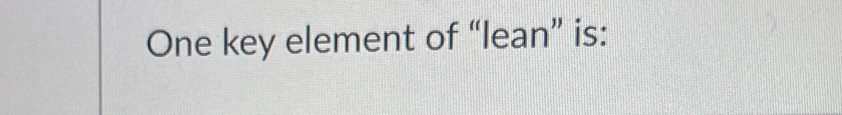 Solved One key element of "lean" is: | Chegg.com