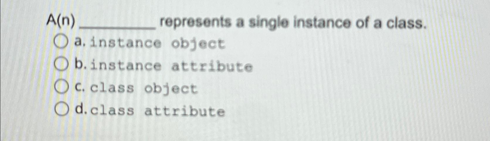 Solved A(n) ﻿represents a single instance of a class.a. | Chegg.com