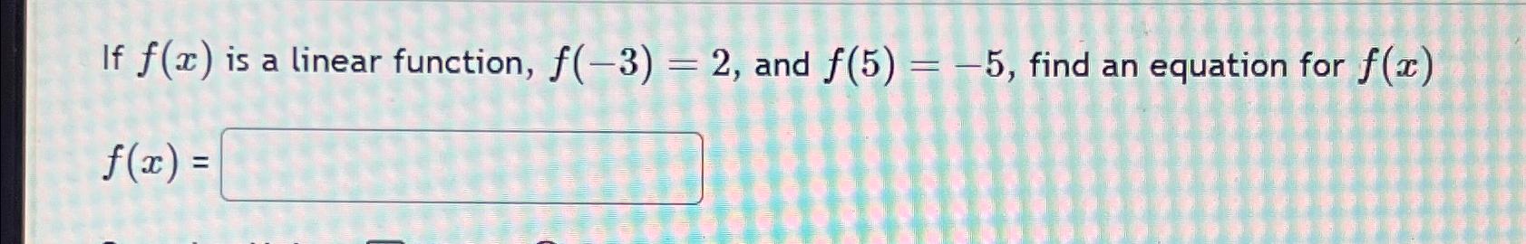 Solved If f(x) ﻿is a linear function, f(-3)=2, ﻿and f(5)=-5, | Chegg.com