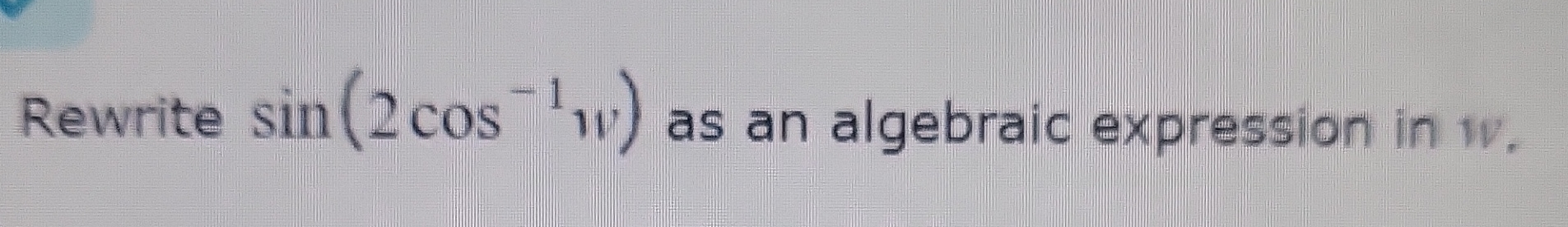 Solved Rewrite sin(2cos-1w) ﻿as an algebraic expression in | Chegg.com
