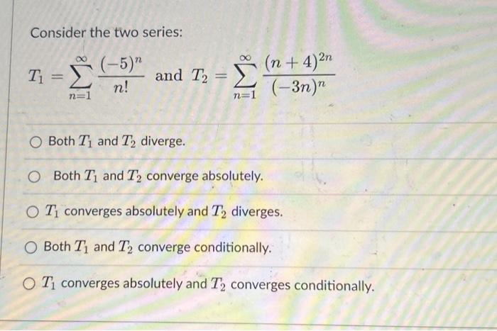 Solved Consider the two series: T1=∑n=1∞n!(−5)n and | Chegg.com