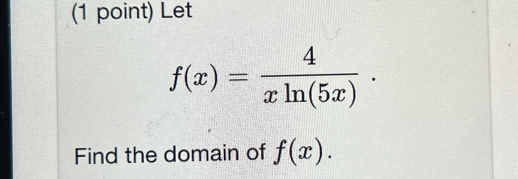 Solved (1 ﻿point) ﻿Letf(x)=4xln(5x)Find the domain of f(x). | Chegg.com