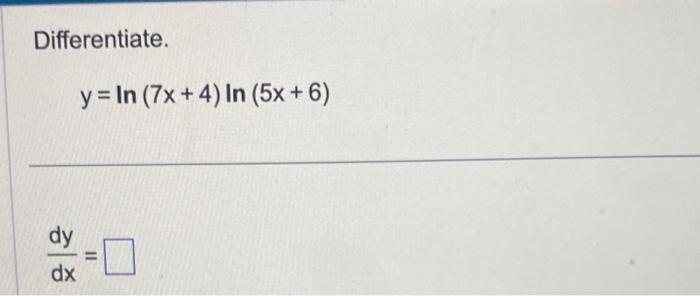 Solved Differentiate. y=ln(7x+4)ln(5x+6) dxdy= | Chegg.com