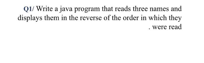 Solved Q1/ Write a java program that reads three names and | Chegg.com